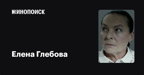 Елена Глебова: фильмы, биография, семья, фильмография — Кинопоиск