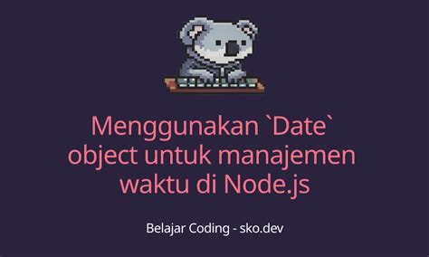 Menggunakan `date` Object Untuk Manajemen Waktu Di Nodejs