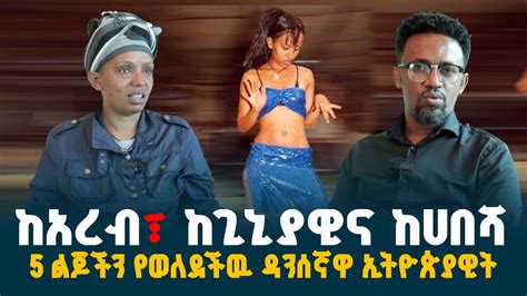 ከአረብ፣ ከጊኒያዊ እና ከሀበሻ ባሎቿ 5 ልጆችን የወለደችዉ ዳንሰኛዋ ኢትዮጵያዊት Erq Maed Tv