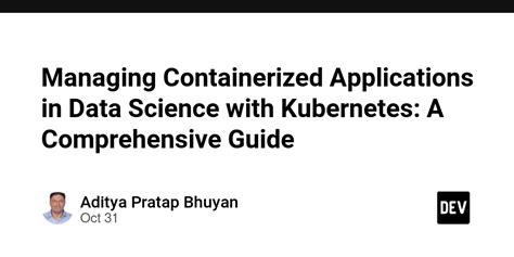 Managing Containerized Applications In Data Science With Kubernetes A Comprehensive Guide Dev