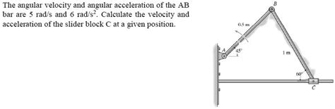 SOLVED The Angular Velocity And Angular Acceleration Of The AB Bar Are Rad S And Rad S