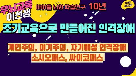 조기교육 파헤치기 조기교육으로 만들어지는 인격장애 개인주의 이기주의 자기애성인격장애 소시오패스 싸이코패스 Youtube