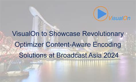 Visualon To Showcase Revolutionary Optimizer Content Aware Encoding Solutions At Broadcast Asia 2024