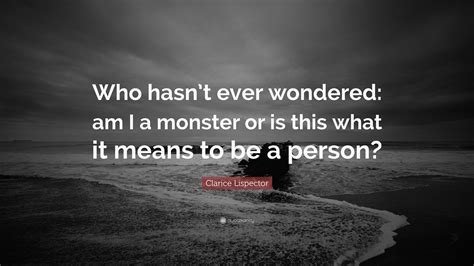 Clarice Lispector Quote Who Hasnt Ever Wondered Am I A Monster Or