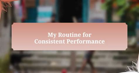 My Routine For Consistent Performance