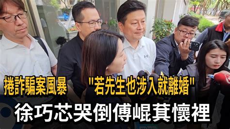 捲詐騙案風暴 若先生也涉入就離婚 徐巧芯哭倒傅崐萁懷裡－民視新聞 Youtube