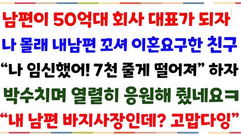 신청사연남편이 50억대 회사 대표가 되자 뻔뻔하게 찾아와 이혼요구한 고향친구 임신했어3천줄테니 떨어져 말하자 박수치며열렬히 응원했네요 신청사연 사이다썰 사연
