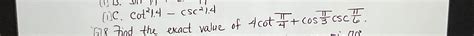 solved ﻿find the exact value of 4cot π4 cos π3 csc π6