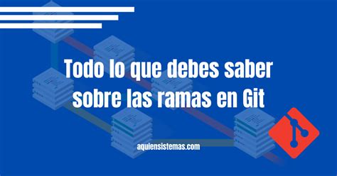 Todo Lo Que Debes Saber Sobre Las Ramas En Git Aquí En Sistemas