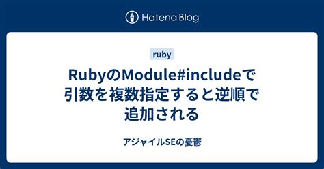 Rubyのmoduleincludeで引数を複数指定すると逆順で追加される アジャイルseの憂鬱
