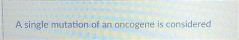 Solved A Single Mutation Of An Oncogene Is Considered