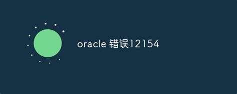a brief analysis of the reasons and solutions for the 12154 error reported by oracle oracle php cn