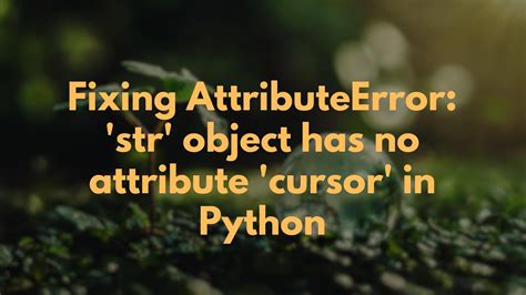 Fixing Attributeerror Str Object Has No Attribute Cursor In Python Youtube