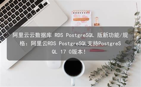 阿里云云数据库 Rds Postgresql 版新功能规格:持postgresql 17 0版本! 阿狸测试 阿里云云数据库 Rds Postgresql 版新功能规格:持postgresql 17 0版本! 阿狸测试