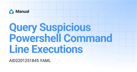 Query Suspicious Powershell Command Line Executions Manual