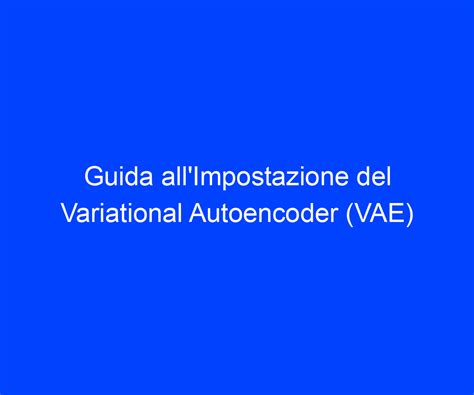 Guida Allimpostazione Del Variational Autoencoder Vae