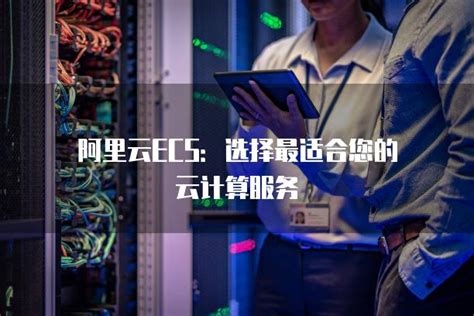 阿里云ecs：选择最适合您的云计算服务
