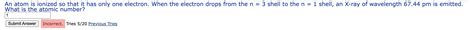 Solved An Atom Is Ionized So That It Has Only One Electron