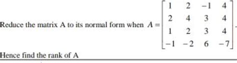 Reduce The Matrix A To Its Normal Form When A ⎣⎡ 121−1 242−2 −1336 444−7