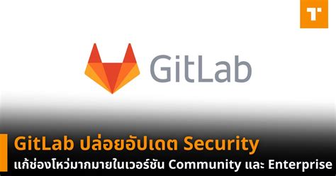 Gitlab ปล่อยอัปเดต Security แก้ช่องโหว่มากมายในเวอร์ชัน Community และ Enterprise Techtalkthai