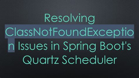 resolving classnotfoundexception issues in spring boot s quartz