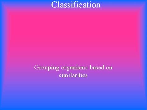 Classification Grouping Organisms Based On Similarities Taxonomy Taxonomy Classification Grouping Organisms Based On Similarities Taxonomy Taxonomy