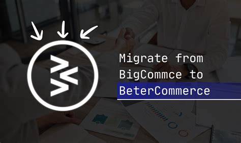 Migrate From BigCommerce B B Edition To BetterCommerce Seamlessly