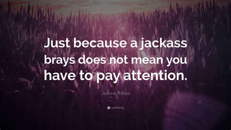 Jeanne Phillips Quote “just Because A Jackass Brays Does Not Mean You