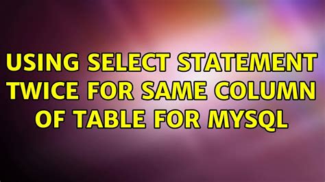 Using Select Statement Twice For Same Column Of Table For Mysql Youtube