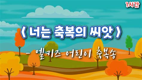 너는 축복의 씨앗 엘키즈 어린이 축복송 1시간 연속 듣기 중간광고 없음 어린이찬양 Youtube