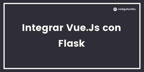 integrar vue js con flask blog de código facilito