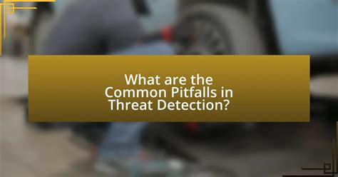 Common Pitfalls In Threat Detection And How To Avoid Them Security