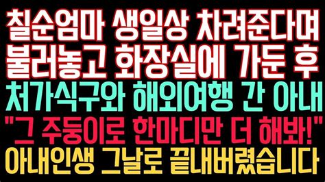 실화사연 칠순엄마 생일상 차려준다며 불러놓고 화장실에 가둔 후 처가식구와 해외여행 간 아내 그 주둥이로 한마디만 더 해봐” 아내 인생 그날로 끝내버렸습니다