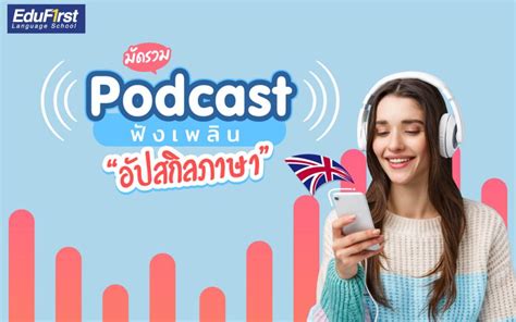 ฟังฟรี Podcast ฝึกภาษาอังกฤษ ฟังเพลิน อัปสกิลภาษา โรงเรียนสอนภาษาอังกฤษ Edufirst