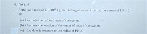Solved 6 10 Pts Pluto Has A Mass Of 13x1022 Kg And Its
