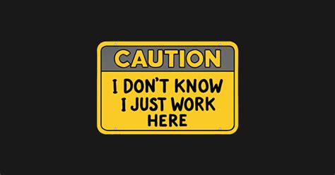Caution I Dont Know I Just Work Here Funny Quote Meme Caution I Dont