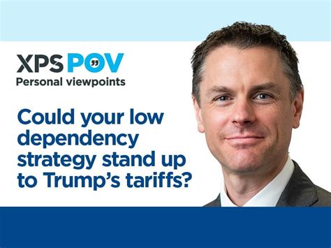 Could Your Low Dependency Strategy Stand Up To Trumps Tariffs Xps Group