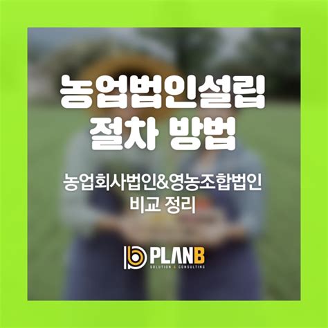 농업법인설립 절차 방법 세제지원 비교 사례 사업계획서 작성 대행 컨설팅 전문회사 네이버 블로그 농업법인설립 절차 방법 세제지원 비교 사례 사업계획서 작성 대행 컨설팅 전문회사 네이버 블로그