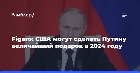 Figaro США могут сделать Путину величайший подарок в 2024 году Рамблер новости