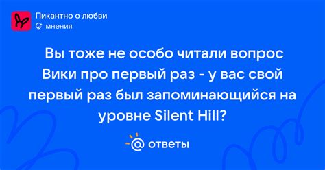 Вы тоже не особо читали вопрос Вики про первый раз у вас свой первый раз был запоминающийся на