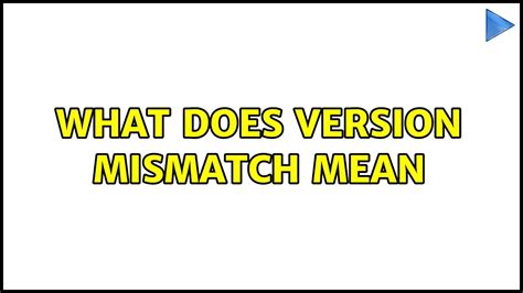 What Does Version Mismatch Mean YouTube