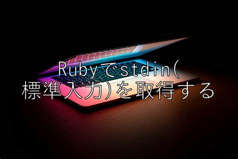 Rubyでstdin標準入力を取得する