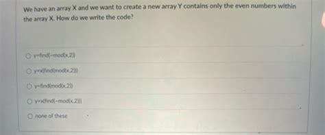 Solved We Have An Array X And We Want To Create A New Array