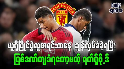 ပြစ်ဒဏ်ကျခံရတော့မယ့် ရက်ရှ်ဖို့ဒ် Dailysports Rashford Manunited Youtube
