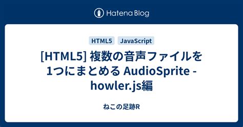 HTML 複数の音声ファイルを つにまとめる AudioSprite howler js編 ねこの足跡R