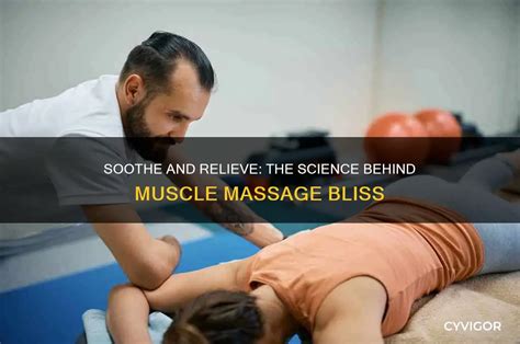 Soothe And Relieve The Science Behind Muscle Massage Bliss Cyvigor