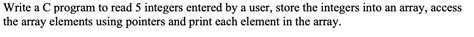 Solved Write A C Program To Read 5 Integers Entered By A