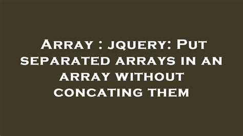 array jquery put separated arrays in an array without concating them youtube