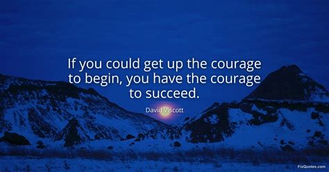 If You Could Get Up The Courage To Begin David Viscott