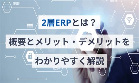 2層erpとは？ 概要とメリット・デメリットをわかりやすく解説 マネーフォワード クラウドerp